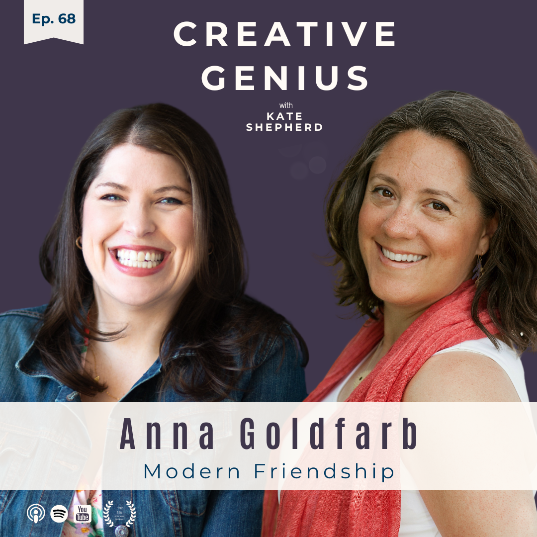 Ep. 68 - Anna Goldfarb, Modern Friendship – Kate Shepherd / Creative Genius Inc