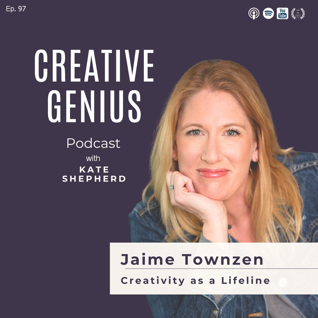 Ep. 98 Jaime Townzen Creativity as a Lifeline – Kate Shepherd ...